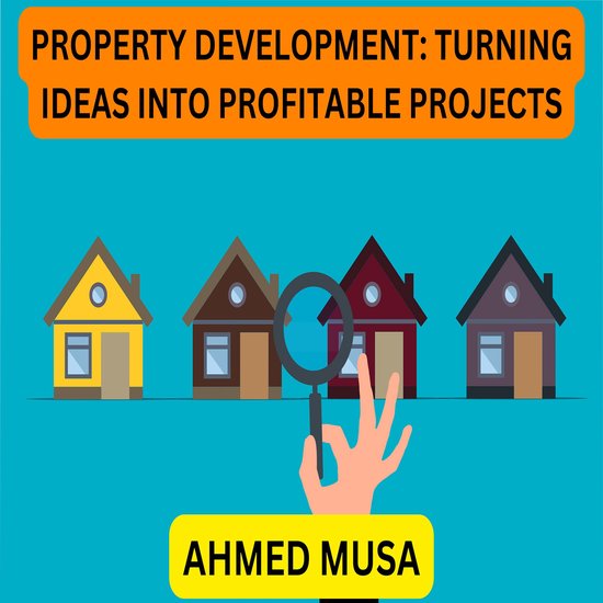 PROPERTY DEVELOPMENT: TURNING IDEAS INTO PROFITABLE PROJECTS, Ahmed ...