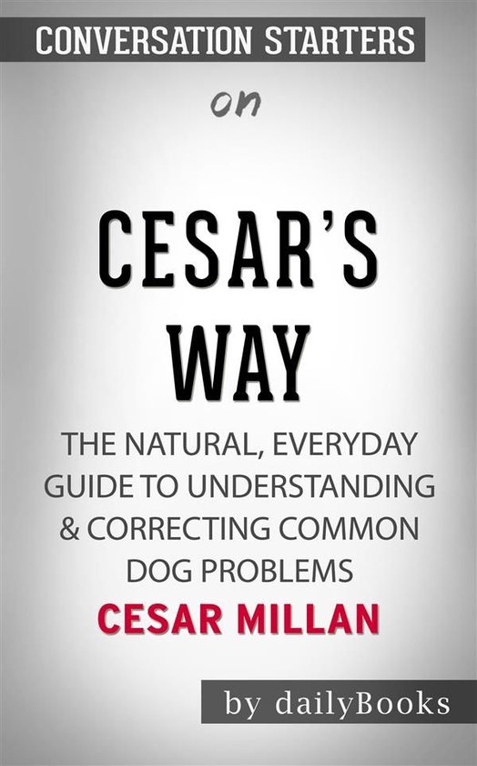 Cesar's Way: The Natural, Everyday Guide to Understanding & Correcting Common Dog... | bol.com