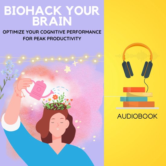 Biohack Your Brain: Optimize Your Cognitive Performance for Peak ...
