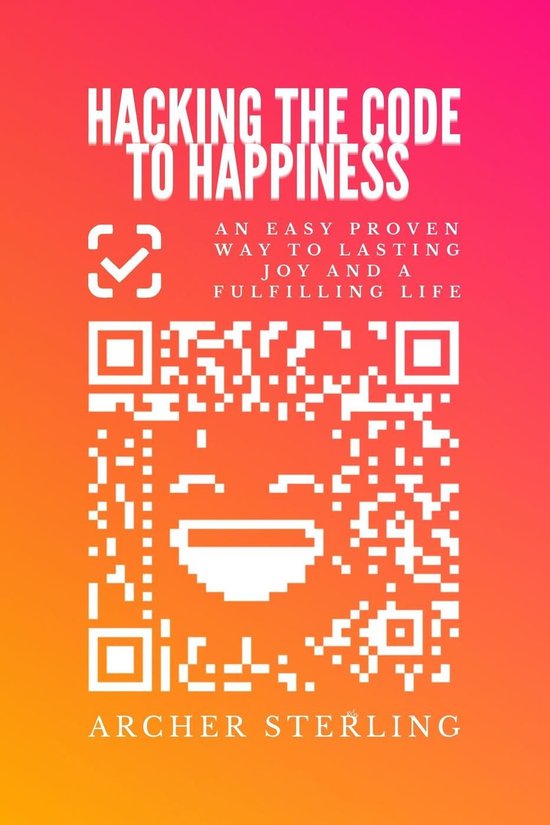 Hacking The Code To Happiness: An Easy Proven Way To Lasting Joy And A ...