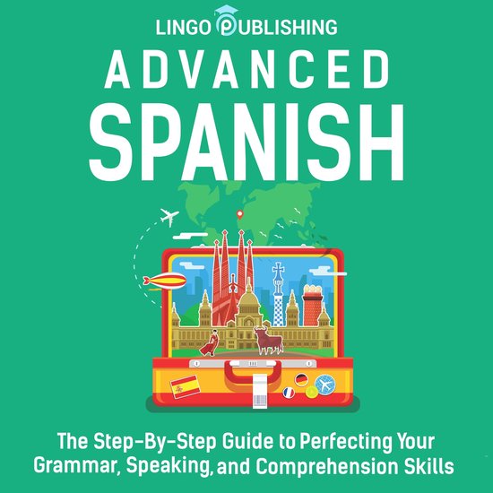 Advanced Spanish: The Step-By-Step Guide to Perfecting Your Grammar ...