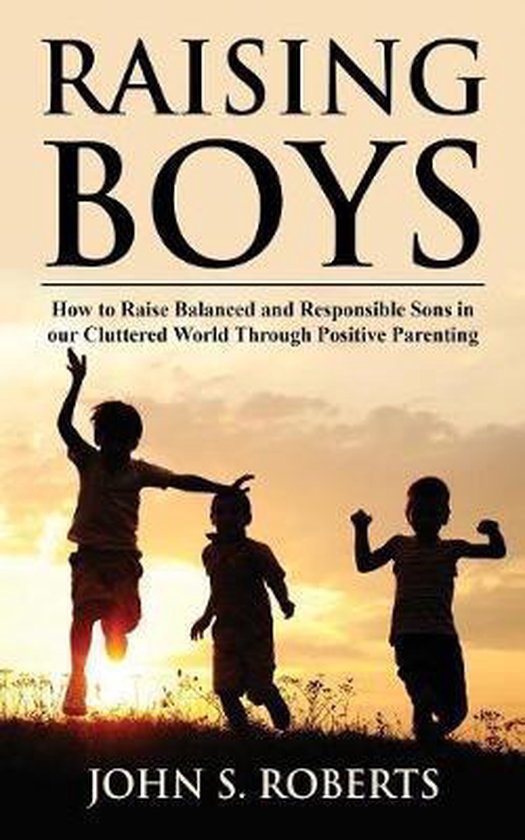 Raising Boys: How to Raise Balanced and Responsible Sons in our ...