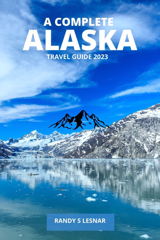 A Complete Alaska Travel Guide 2023 (ebook), RANDY S. LESNAR ...