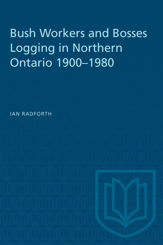 Heritage- Bush Workers and Bosses Logging in Northern Ontario 1900-1980 ...