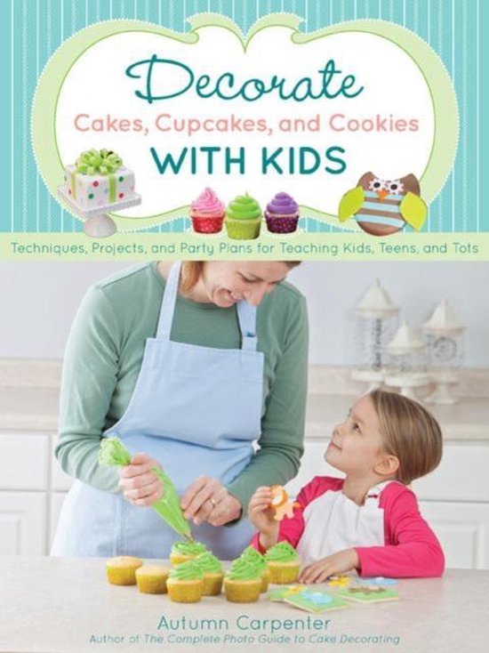 Decorate Cakes, Cupcakes, And Cookies With Kids, Autumn Carpenter ...