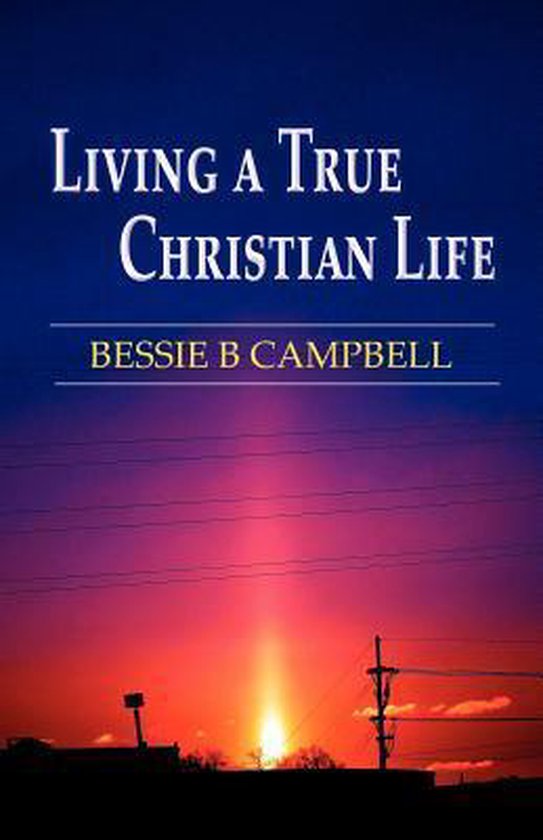 Living a True Christian Life, Bessie B Campbell | 9781462631971 ...