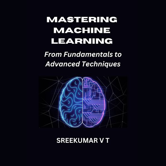 Mastering Machine Learning: From Fundamentals to Advanced Techniques, SREEKUMAR V T |... | bol
