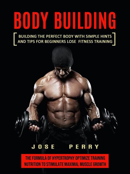 Body Building: Building the Perfect Body With Simple Hints and Tips for ...