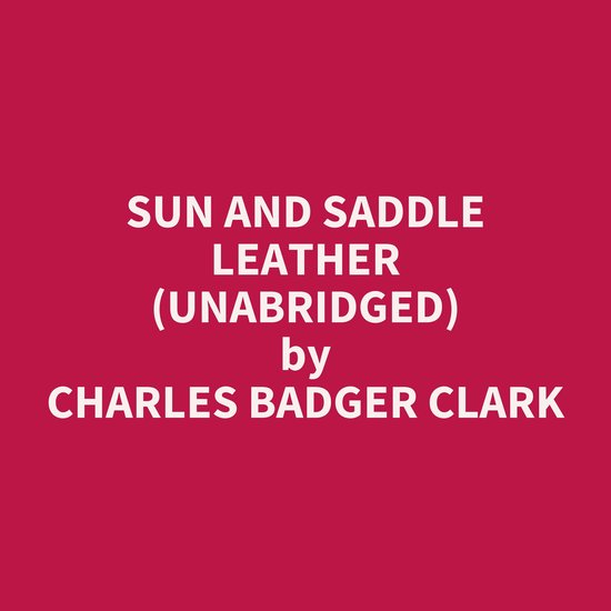 Sun and Saddle Leather (Unabridged), Charles Badger Clark ...