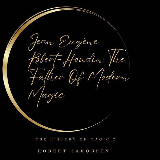 Jean Eugène Robert-Houdin The Father Of Modern Magic, Robert Jakobsen ...