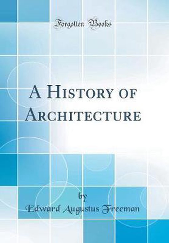 A History of Architecture (Classic Reprint), Edward Augustus Freeman ...