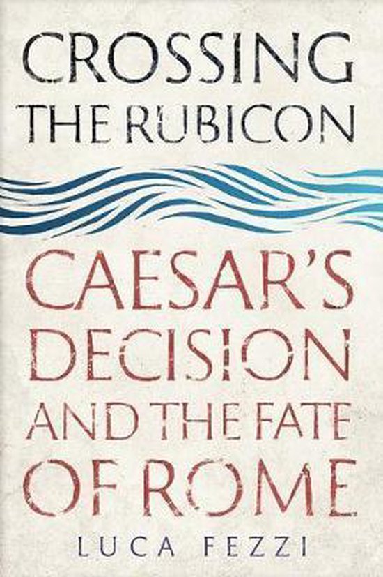 Crossing the Rubicon – Caesar`s Decision and the Fate of Rome, Luca ...