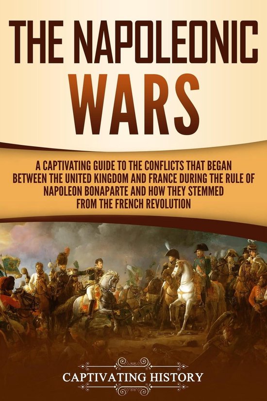 The Napoleonic Wars: A Captivating Guide to the Conflicts That Began ...