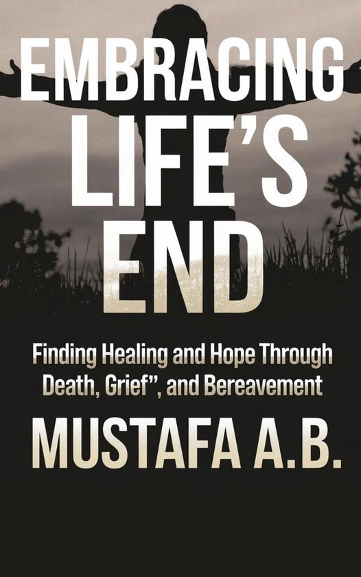 "Embracing Life's End: Finding Healing and Hope Through Death, Grief ...