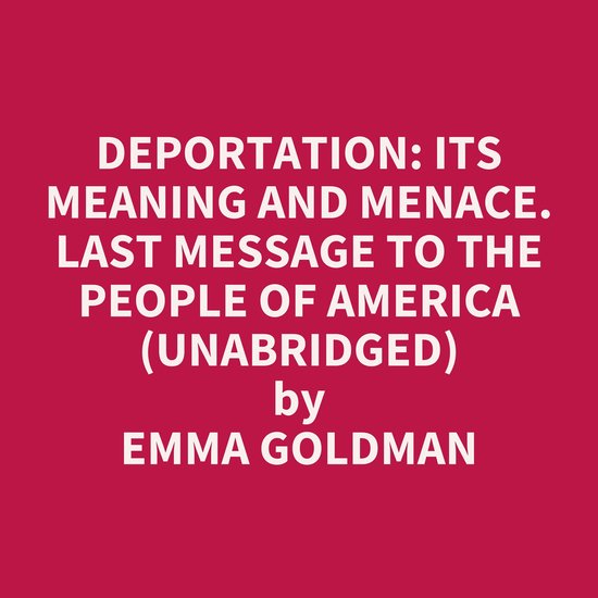 Deportation: Its Meaning and Menace. Last Message to the People of ...