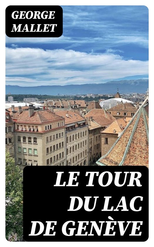 Le Tour du lac de Genève (ebook), George Mallet | 8596547430315 ...