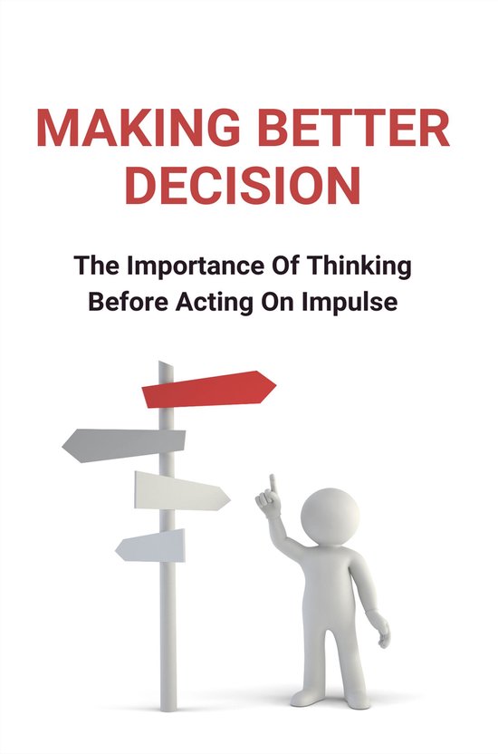 Making Better Decision: The Importance Of Thinking Before Acting On ...