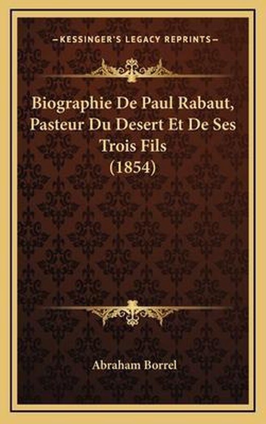 Biographie de Paul Rabaut, Pasteur Du Desert Et de Ses Trois Fils (1854 ...