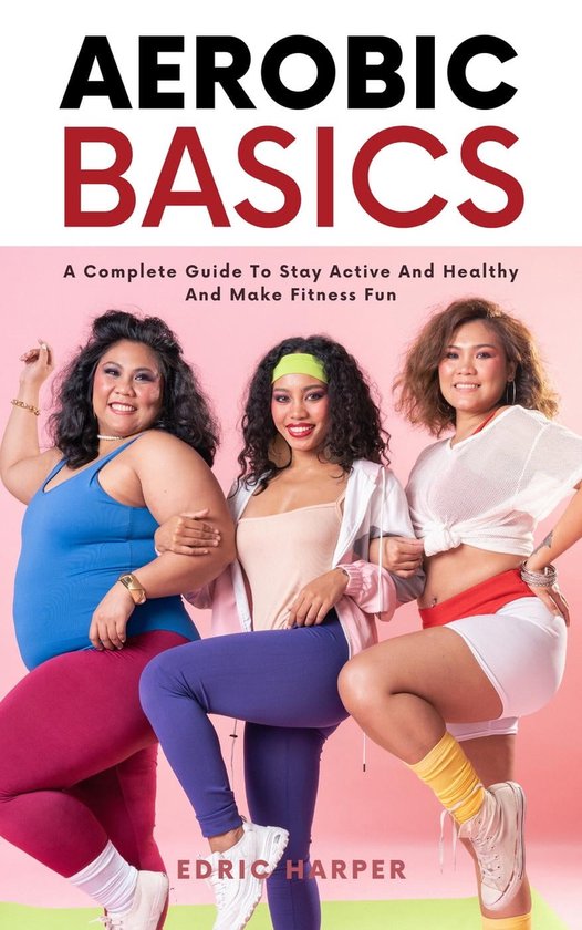 Aerobic Basics - A Complete Guide To Stay Active And Healthy And Make ...