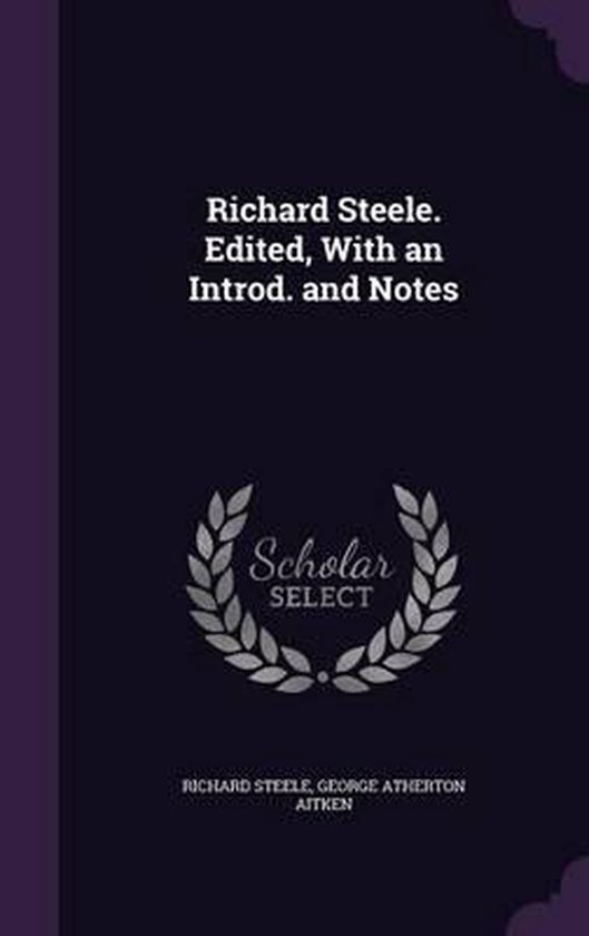Richard Steele. Edited, with an Introd. and Notes, Richard Steele ...