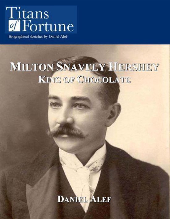 Milton Snavely Hershey: King Of Chocolate (ebook), Daniel Alef ...