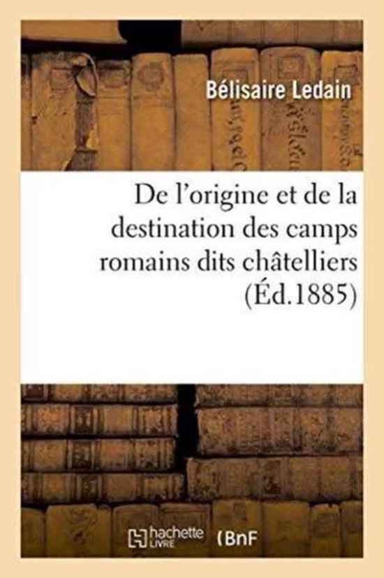 de L'Origine Et de La Destination Des Camps Romains Dits Chatelliers ...