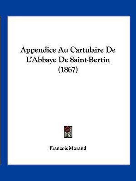 Appendice Au Cartulaire de L'Abbaye de Saint-Bertin (1867), Francois ...