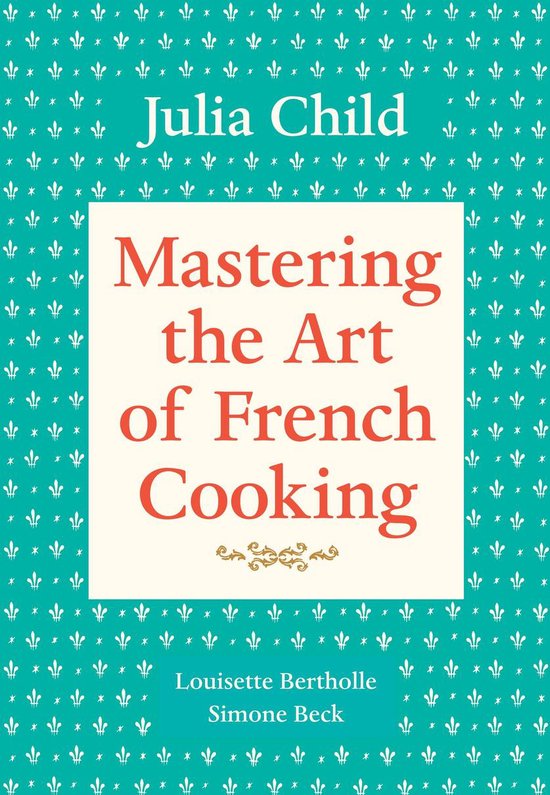 Mastering the Art of French Cooking, Volume 1: A Cookbook, Julia Child ...