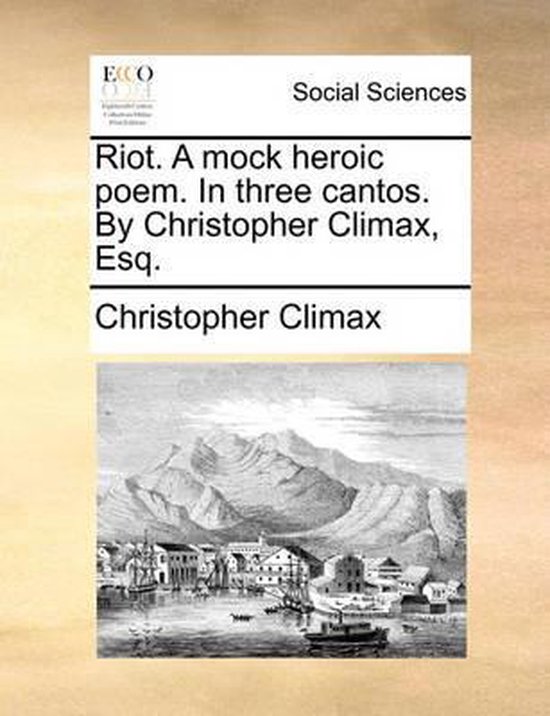 Riot. a Mock Heroic Poem. in Three Cantos. by Christopher Climax, Esq ...