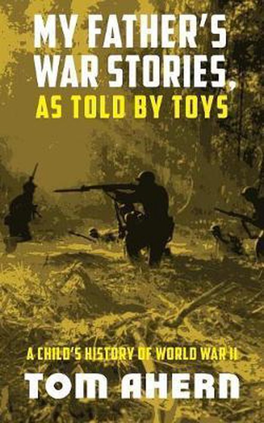 My Father's War Stories, as Told by Toys: A Child's History of World War II, Tom Ahern... | bol.com
