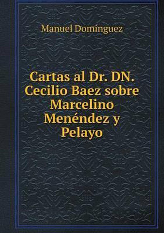Cartas al Dr. DN. Cecilio Baez sobre Marcelino Menendez y Pelayo ...