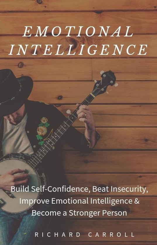Emotional Intelligence: Build Self-Confidence, Beat Insecurity, Improve ...