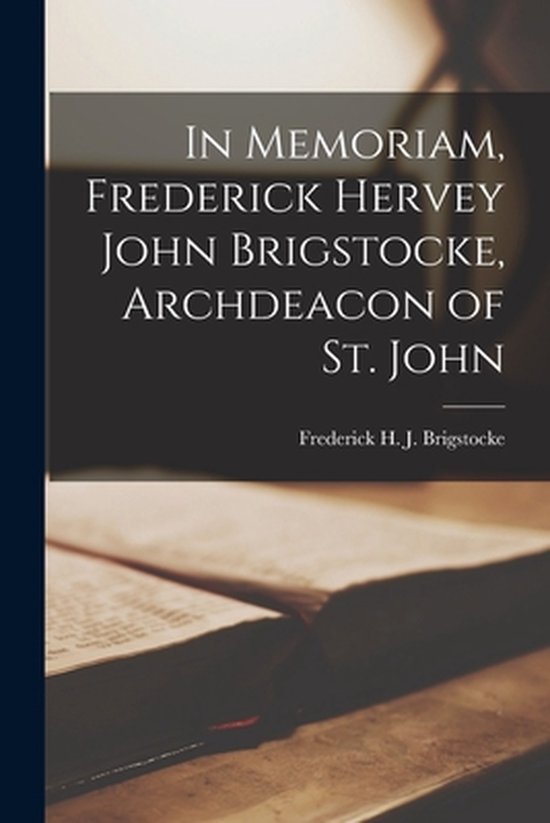In Memoriam, Frederick Hervey John Brigstocke, Archdeacon of St. John ...