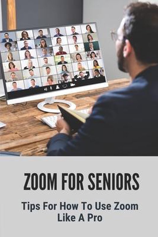 Zoom For Seniors: Tips For How To Use Zoom Like A Pro | 9798536015445 ...