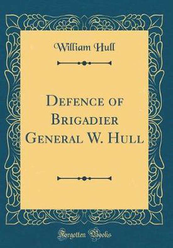 Defence of Brigadier General W. Hull (Classic Reprint), William Hull ...