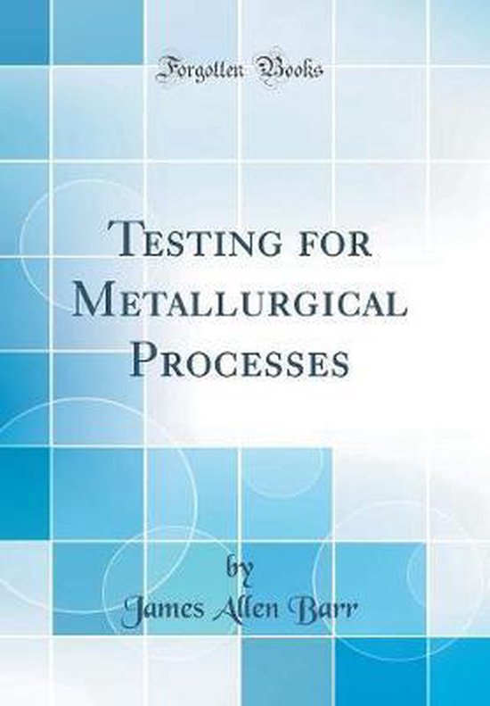 Testing for Metallurgical Processes (Classic Reprint), James Allen Barr ...