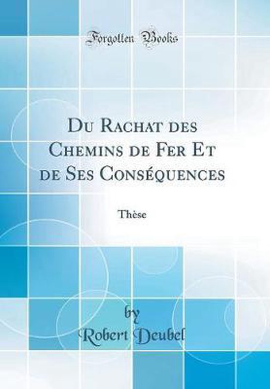 Du Rachat des Chemins de Fer Et de Ses ConsA (c)quences, Robert Deubel ...
