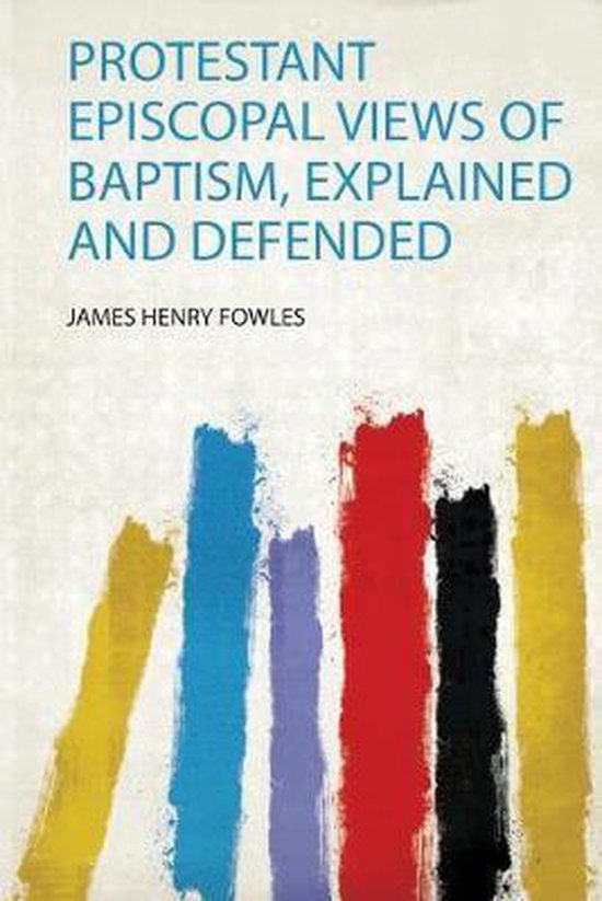 Protestant Episcopal Views of Baptism, Explained and Defended ...