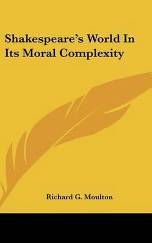 Shakespeare's World in Its Moral Complexity, Richard G Moulton ...