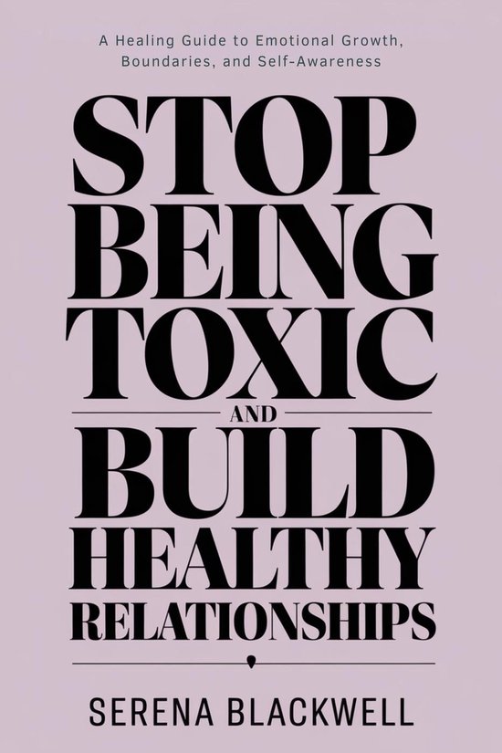 Stop Being Toxic and Build Healthy Relationships A Healing Guide to ...