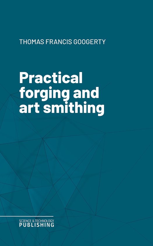 Practical forging and art smithing (ebook), Thomas Francis Googerty ...