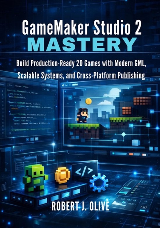 GameMaker Studio 2 Mastery: Build Production-Ready 2D Games with Modern ...