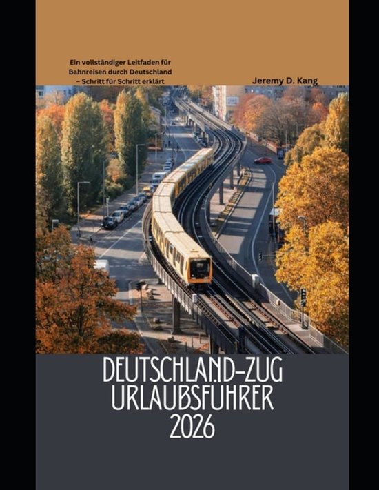 The Train Traveler- Deutschland-Zug Urlaubsführer 2026, Jeremy D Kang ...