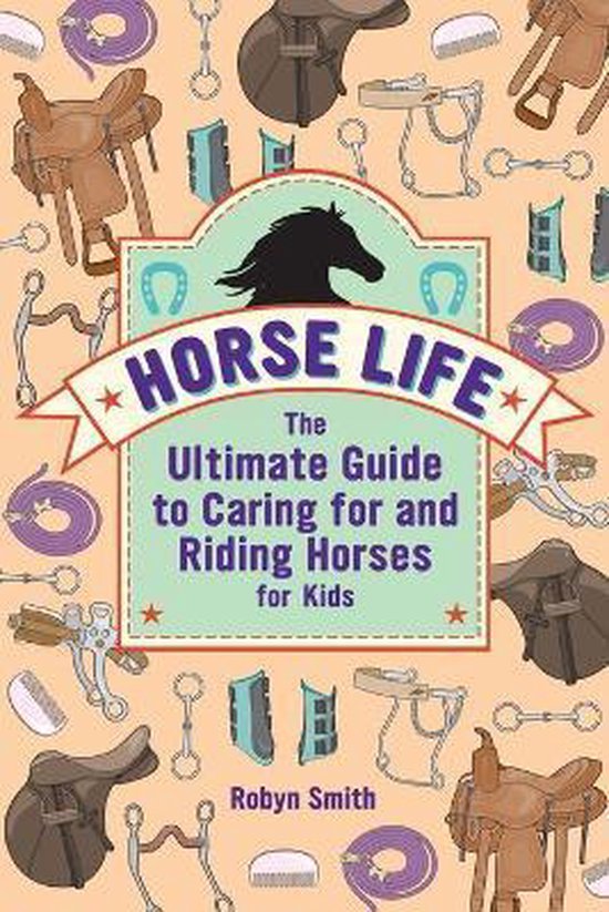 Horse Life: The Ultimate Guide to Caring for and Riding Horses for Kids, Robyn Smith |... | bol