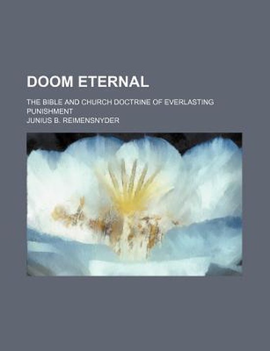 Doom Eternal; The Bible and Church Doctrine of Everlasting Punishment ...