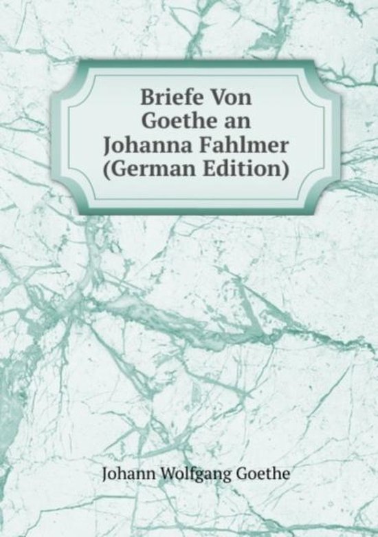 Briefe Von Goethe an Johanna Fahlmer (German Edition), Johann Goethe ...