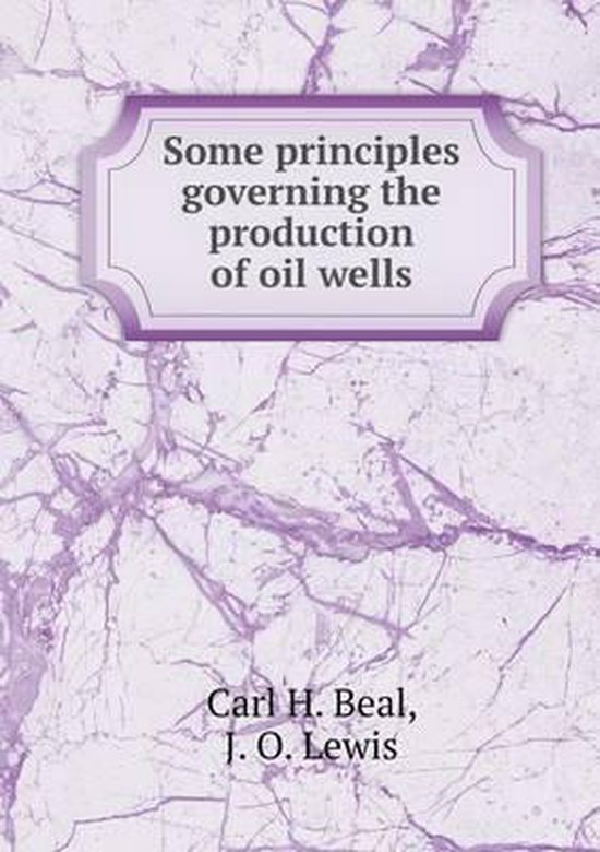 Some principles governing the production of oil wells, Carl H Beal ...