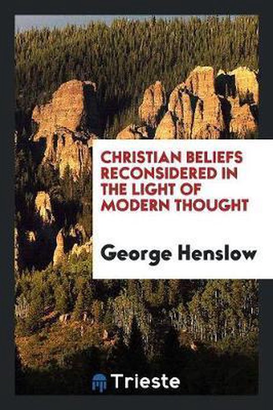 Christian Beliefs Reconsidered in the Light of Modern Thought, George ...