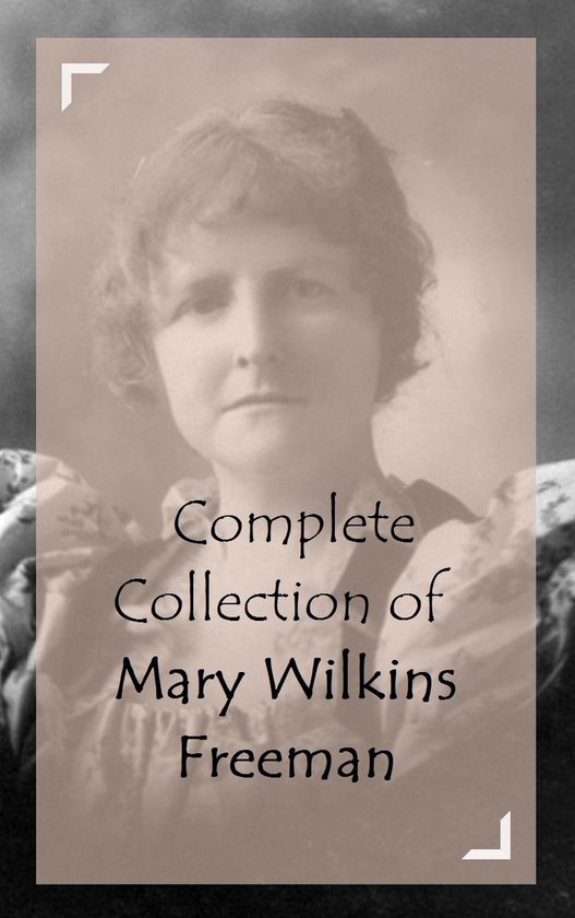 Classic Collection Series - Complete Collection of Mary Wilkins Freeman ...