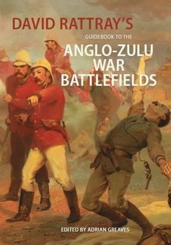 David Rattray's Guidebook to the Anglo-Zulu War Battlefields, David ...